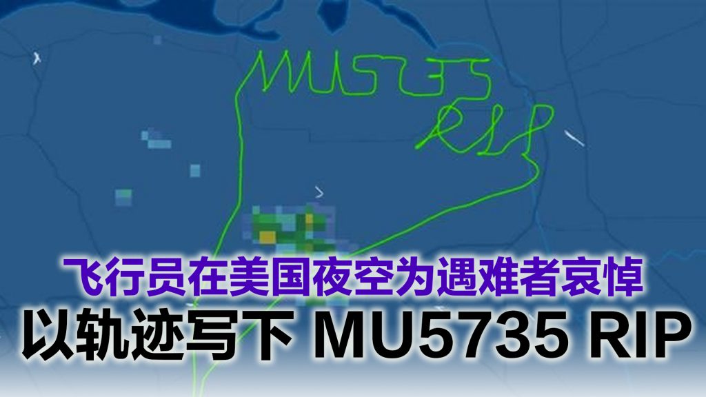 中国籍飞行员用航迹写下“MU5735 R.I.P“ 盼事故真相早日水落石 – 988
