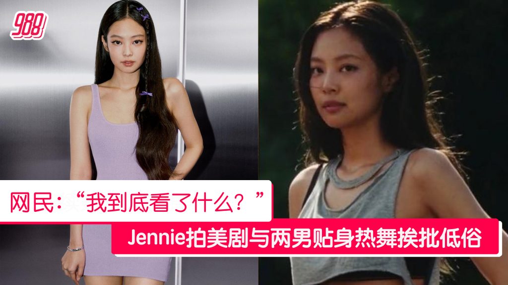 Jennie新剧跳“3P舞”挨批低俗 网民：舞蹈尺度好大！ – 988